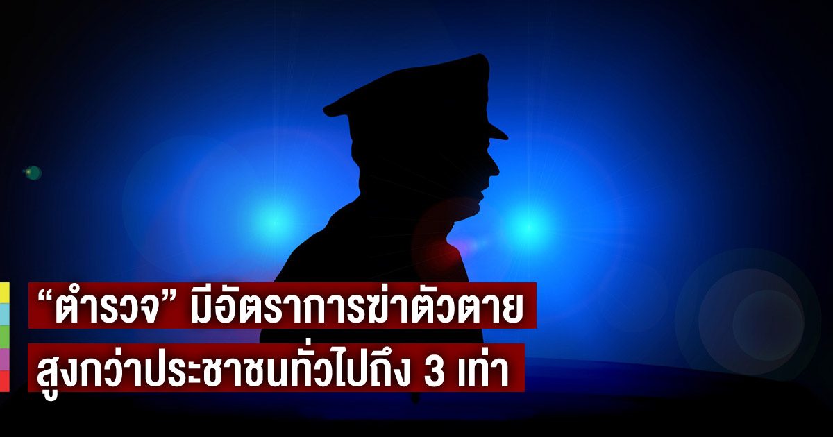 เปิดสถิติ “ตำรวจไทย” ฆ่าตัวตาย